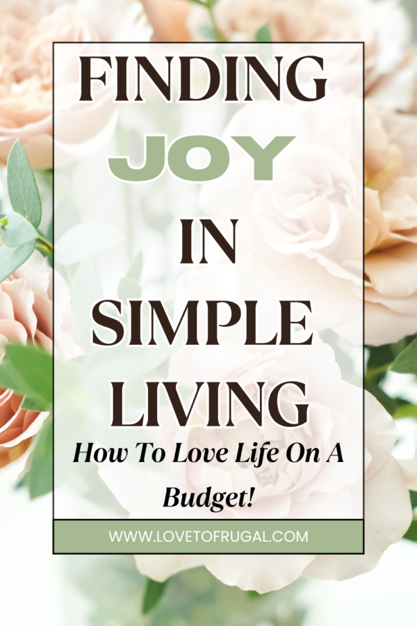 Finding Joy In Simple Living: Being Happy On Less - Love To Frugal