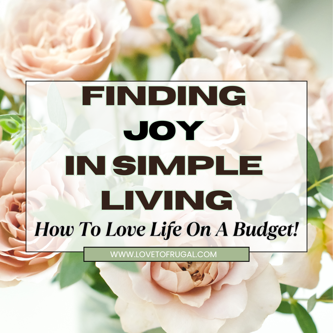 Finding Joy In Simple Living: Being Happy On Less - Love To Frugal